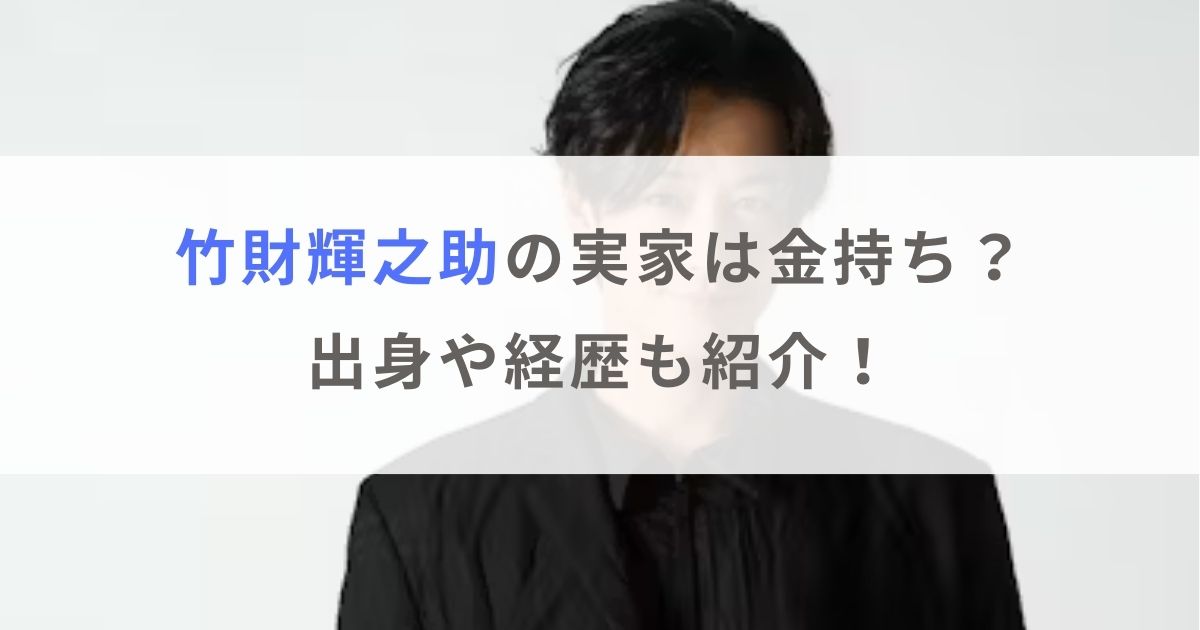 竹財輝之助の実家は金持ちで父親は社長？出身や経歴も紹介！ | ながもんブログ