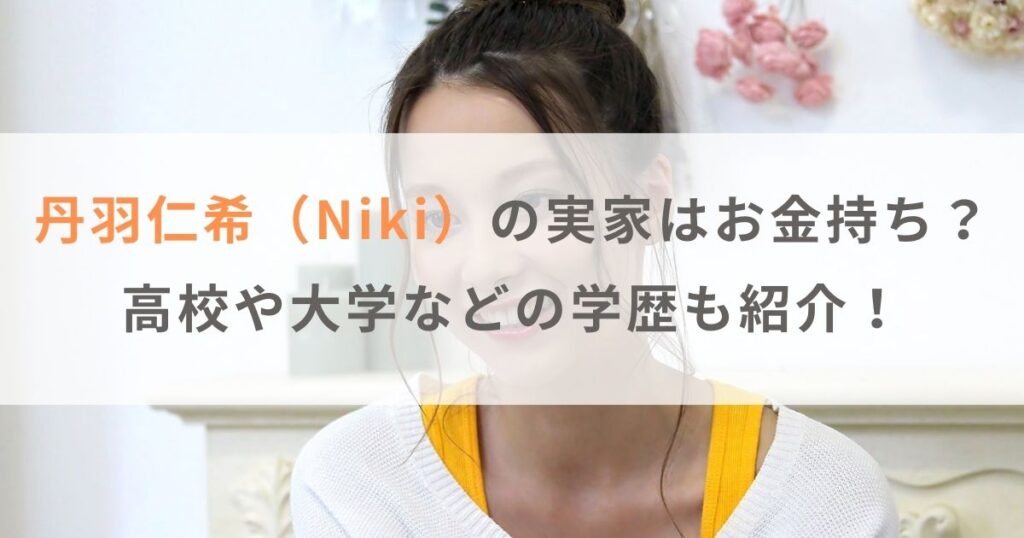 丹羽仁希（Niki）の実家はお金持ちで父親は経営者？出身高校や大学も紹介！ | ながもんブログ