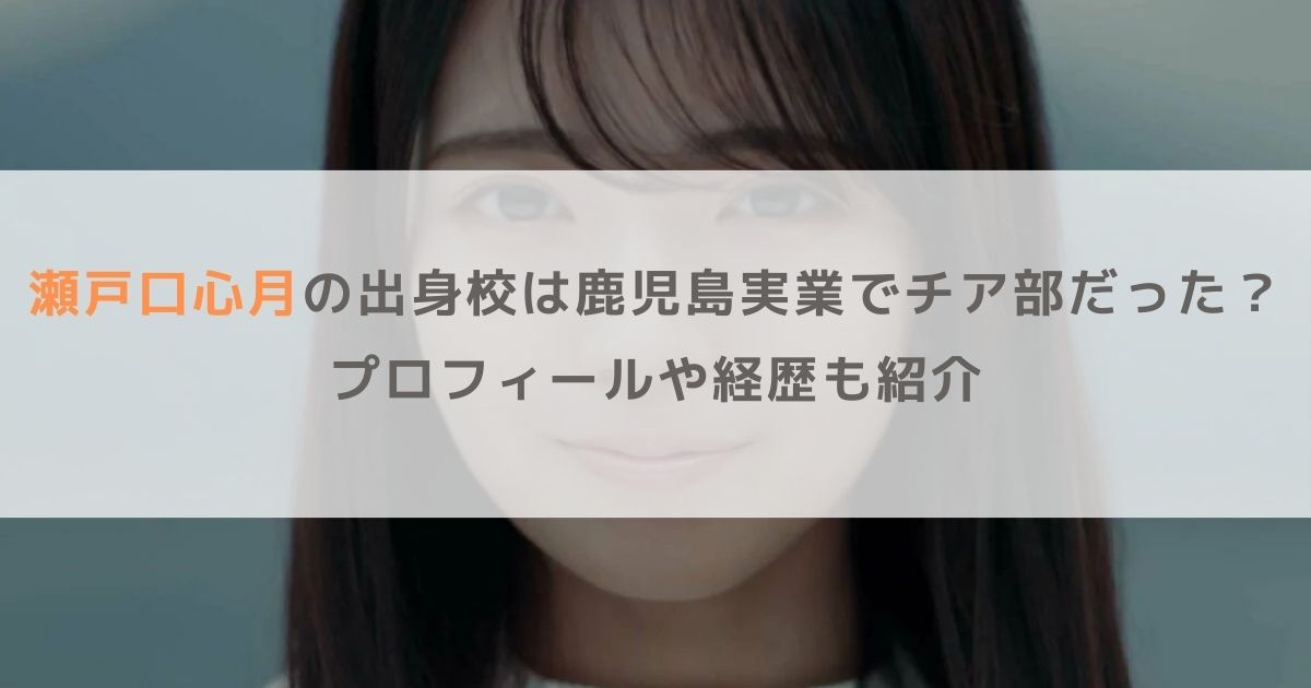 瀬戸口心月の出身校は鹿児島実業でチア部だった？プロフィールや経歴も紹介 | ながもんブログ